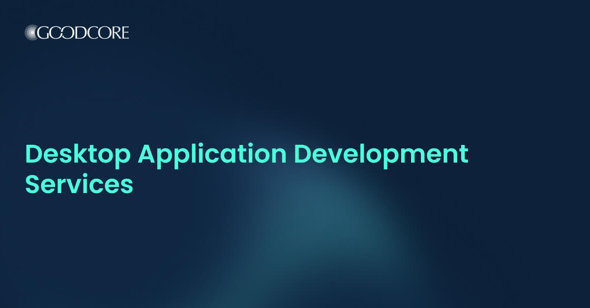 Desktop Application Development Services in London, UK | GoodCore