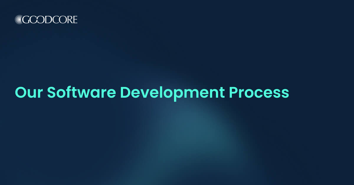 Our Software Development Process - London, UK | GoodCore